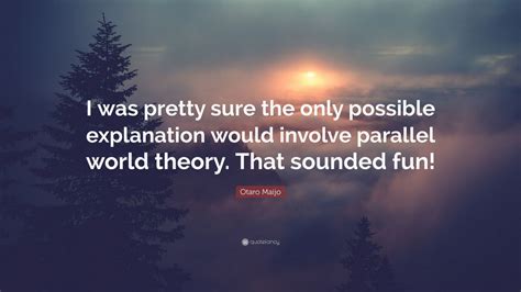 Otaro Maijo Quote “i Was Pretty Sure The Only Possible Explanation