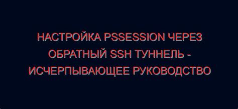 Как настроить Pssession через обратный Ssh туннель полное руководство