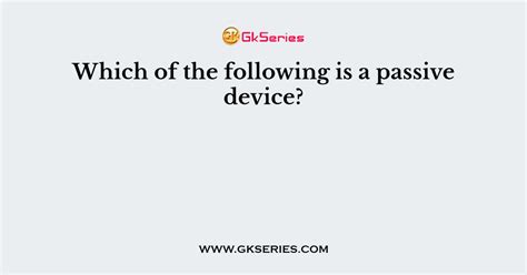 Which Of The Following Is A Passive Device