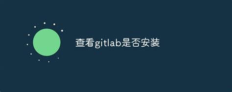 how to check if gitlab is installed and running git php cn