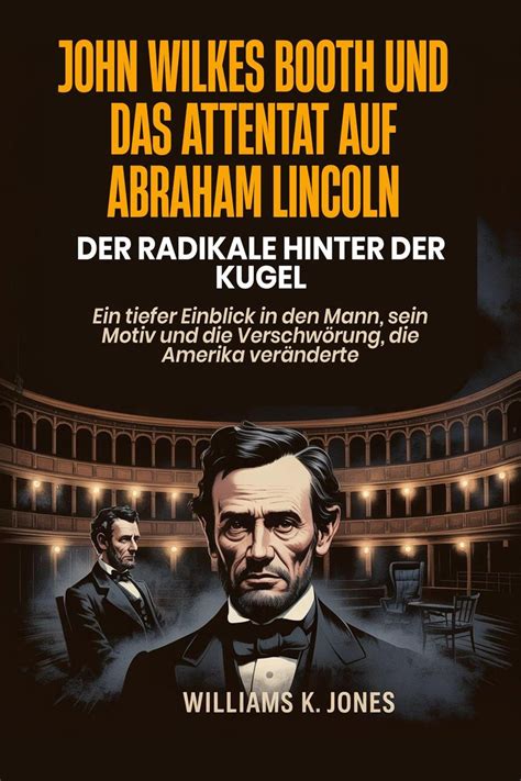 John Wilkes Booth Und Das Attentat Auf Abraham Lincoln Der Radikale