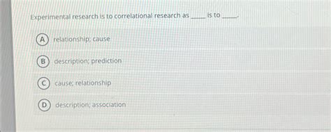 Solved Experimental Research Is To Correlational Research As