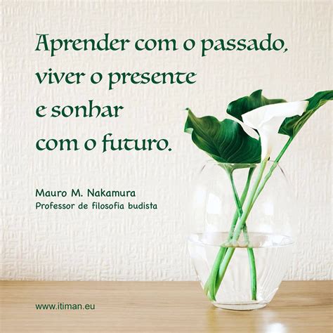 Aprender Com O Passado Viver O Presente E Sonhar Com O Futuro Itiman