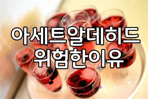 독성 아세트알데히드 위험한 이유 네이버 포스트