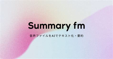 音声ファイルの文字起こし・要約サービス『summary fm』がログイン後の画面から使用できるようになりました ポッドキャストランキングblog