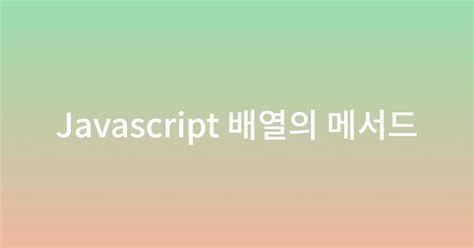 Javascript 배열의 메서드와 사용 방법