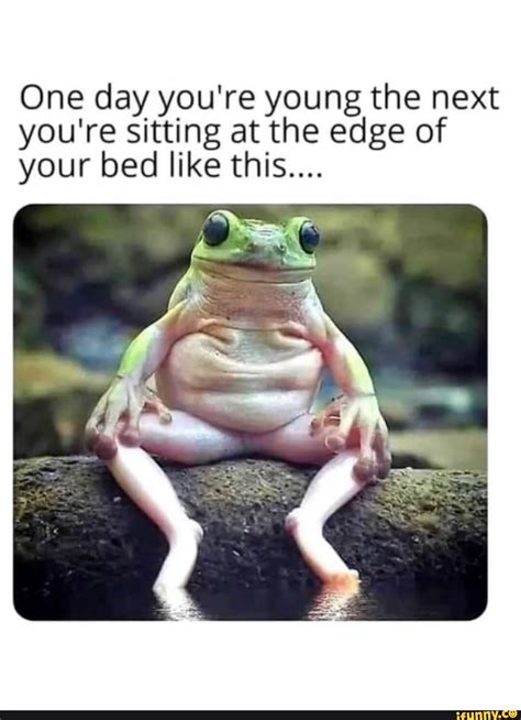 One Day Youre Young The Next Youre Sitting At The Edge Of Your Bed