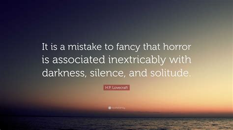Hp Lovecraft Quote “it Is A Mistake To Fancy That Horror Is