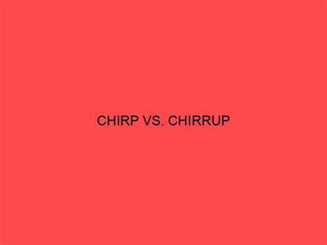 Chirp Vs Chirrup Whats The Difference Main Difference