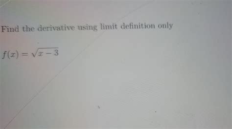 solved find the derivative using limit definition only