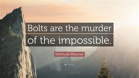 Reinhold Messner Quote Bolts Are The Murder Of The Impossible”