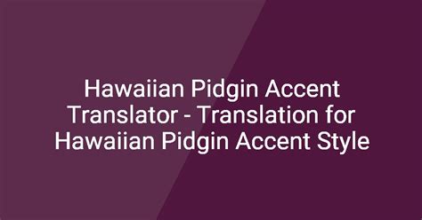 Hawaiian Pidgin Accent Translator Translation For Hawaiian Pidgin Accent Style