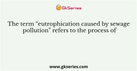 The Term Eutrophication Caused By Sewage Pollution” Refers To The