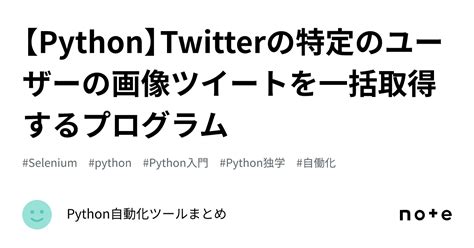 【python】twitterの特定のユーザーの画像ツイートを一括取得するプログラム｜python自動化研究所