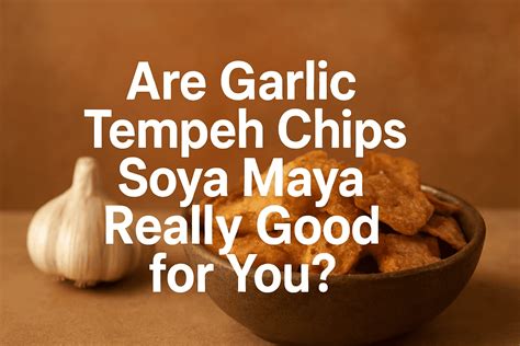 Are Garlic Tempeh Chips Soya Maya Really Good For You Soya Maya