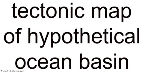 Tectonic Map Of Hypothetical Ocean Basin