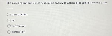 Solved The Conversion Form Sensory Stimulus Energy To Action