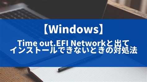 WindowsTime out EFI Networkと出てインストールできないときの対処法 はむてつの仕事場 IT業務改善を求めて