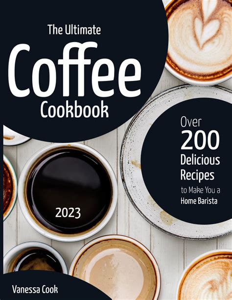 The Ultimate Coffee Cookbook Over 200 Delicious Recipes To Make You A