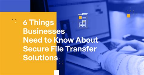 6 things businesses need to know about secure file transfer solutions