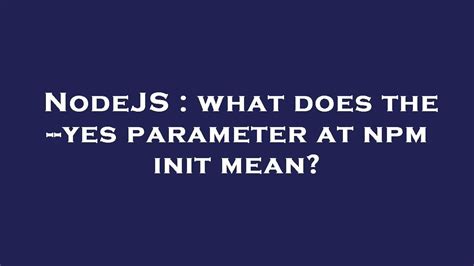 Nodejs What Does The Yes Parameter At Npm Init Mean Youtube