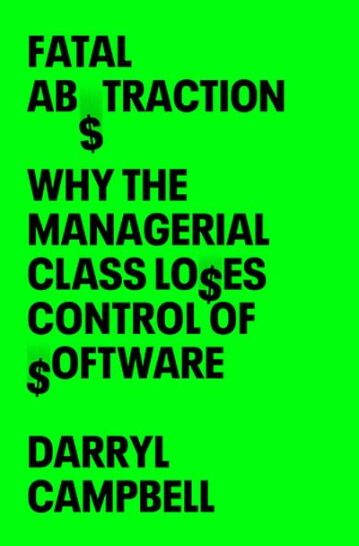 Fatal Abstraction Why The Managerial Class Loses Control Of Software