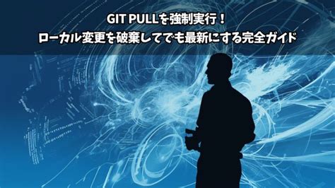 Git Pullを強制実行！ローカル変更を破棄してでも最新にする完全ガイド ちょげぶろぐ