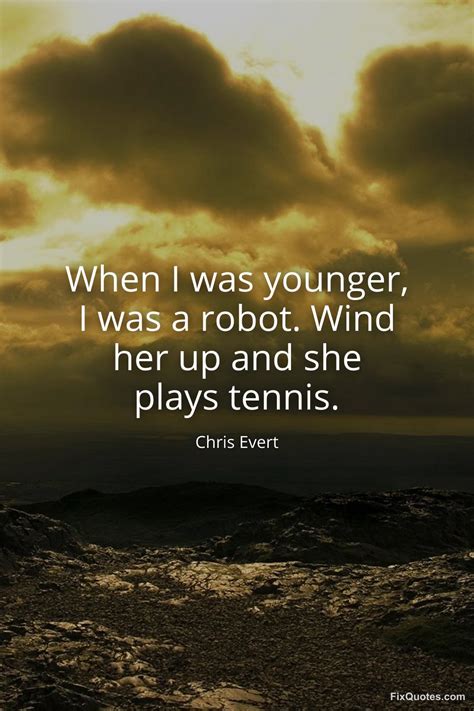 When I Was Younger I Was A Robot Wind Her Up Chris Evert