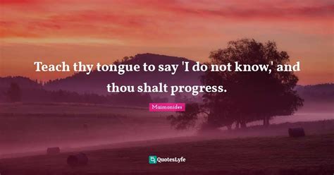 Teach Thy Tongue To Say I Do Not Know And Thou Shalt Progress Quote By Maimonides