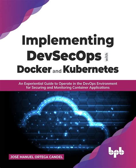 Implementing Devsecops With Docker And Kubernetes An Experiential Guide To Operate In The