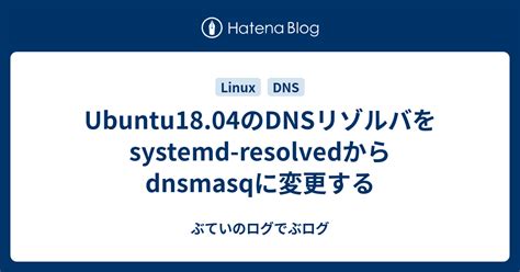 Ubuntu1804のdnsリゾルバをsystemd Resolvedからdnsmasqに変更する ぶていのログでぶログ