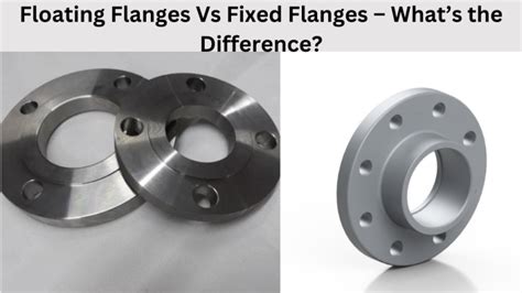 Floating Flanges Vs Fixed Flanges Whats The Difference
