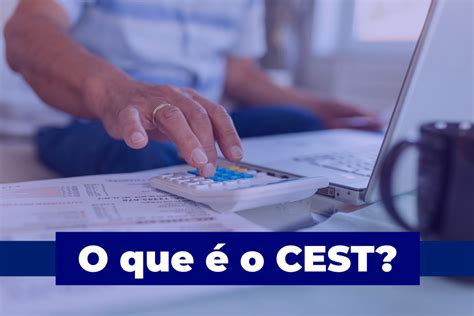 O Que é O Cest Código Especificador Da Substituição Tributária E Como Utilizá Lo Na Nota