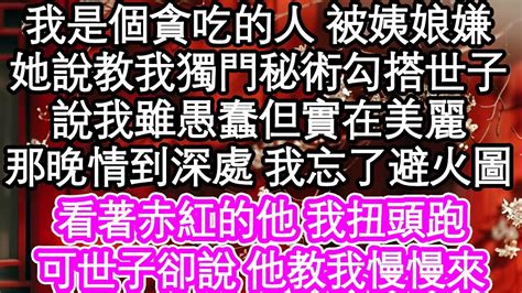 我是個貪吃的人 被姨娘教訓，她說教我獨門秘術去勾搭世子，說我雖愚蠢但實在美麗，可那晚情到深處 我忘了避火圖，看著赤紅的他 我扭頭跑，可世子卻說