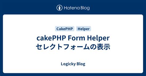 Cakephp Form Helper セレクトフォームの表示 Logicky Blog
