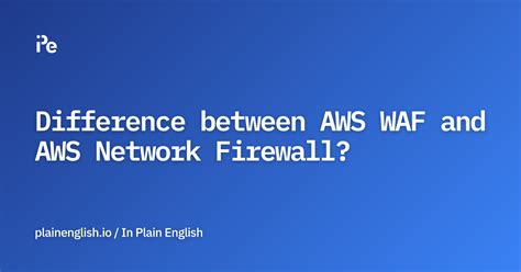Difference Between Aws Waf And Aws Network Firewall