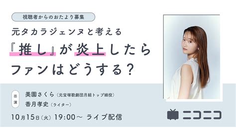 1015 元タカラジェンヌ・美園さくらさんと一緒に 『推し』が炎上したらファンはどうすればいいのか考える番組を配信します【視聴者からのお便り募集】｜ニコニコインフォ