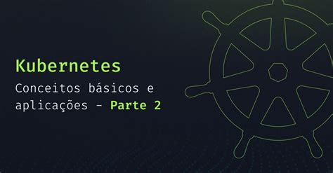 Kubernetes Conceitos Básicos E Aplicações Part 2