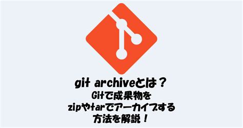 Git Archiveとは？gitで成果物をzipやtarでアーカイブする方法を解説！ It Information