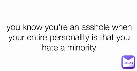 You Know Youre An Asshole When Your Entire Personality Is That You Hate A Minority Cheeeze