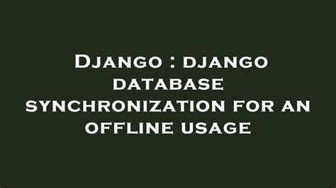 django django database synchronization for an offline usage youtube
