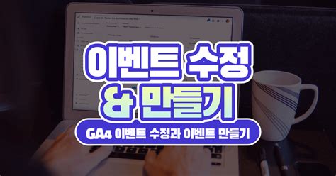 잘못 설정된 이벤트도 되살리는 ga4 이벤트 수정 and 이벤트 만들기 활용 오픈소스마케팅