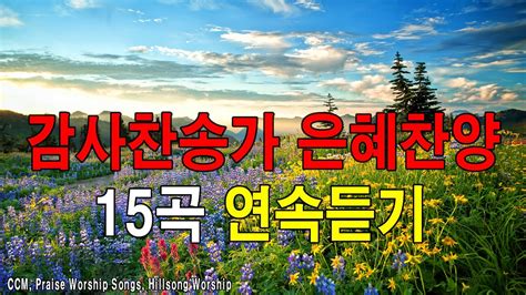 복음송 천번을 들어도 좋은 은혜찬양 15곡연속반복듣기 ️ 2024년 최고의 찬양 Ccm 연속듣기 복음성가연속듣기 ️ Youtube