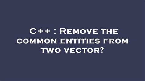 C Remove The Common Entities From Two Vector Youtube