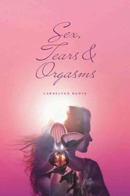 Sex Tears And Orgasms Sweet Gentle And Yet Strong Within By