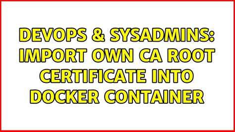Devops And Sysadmins Import Own Ca Root Certificate Into Docker Container Youtube