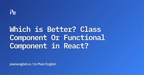 Which Is Better Class Component Or Functional Component In React