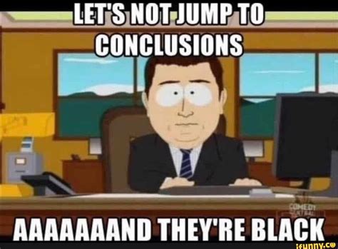 Lets Not Jump To Conclusions Aaaaraarand They Re Black Ifunny