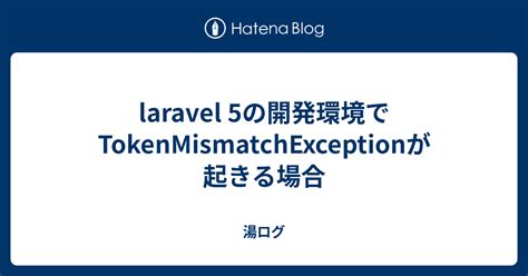 laravel 5の開発環境でtokenmismatchexceptionが起きる場合 湯ログ
