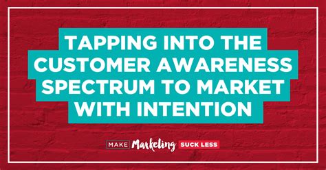 Tapping Into The Customer Awareness Spectrum To Market With Intention
